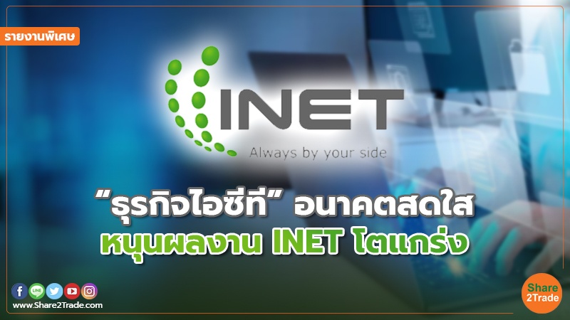 รายงานพิเศษ : “ธุรกิจไอซีที” อนาคตสดใส หนุนผลงาน INET โตแกร่ง | Share2Trade